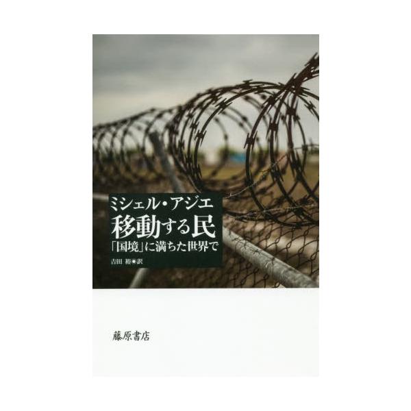 【発売日：2019年07月28日】ミシェル・アジエ/〔著〕 吉田裕/訳/移動する民 「国境」に満ちた世界で / 原タイトル:LES MIGRANTS ET NOUS、メディア：BOOK、発売日：2019/07、重量：340g、商品コード：N...
