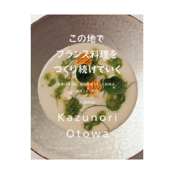 【発売日：2019年07月28日】音羽和紀/著/この地でフランス料理をつくり続けていく 故郷に愛され、発信するフランス料理店。素材・人・料理、メディア：BOOK、発売日：2019/07、重量：340g、商品コード：NEOBK-2387949...