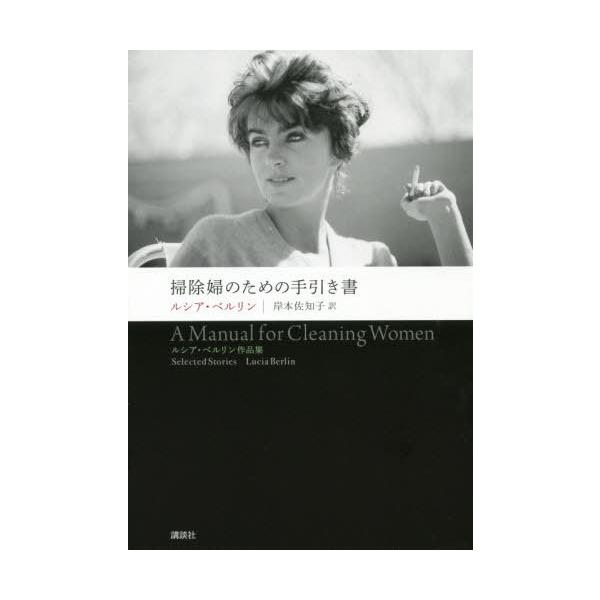 【発売日：2019年07月28日】ルシア・ベルリン/著 岸本佐知子/訳/掃除婦のための手引き書 ルシア・ベルリン作品集 / 原タイトル:A MANUAL FOR CLEANING WOMEN、メディア：BOOK、発売日：2019/07、重量...