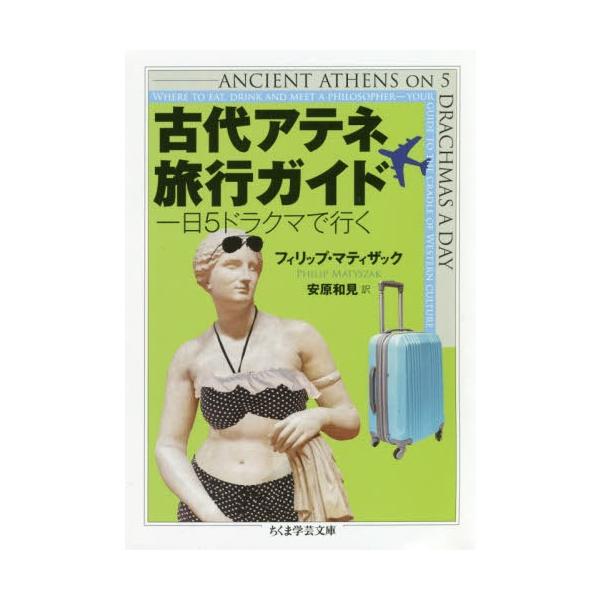 【発売日：2019年08月11日】フィリップ・マティザック/著 安原和見/訳/古代アテネ旅行ガイド 一日5ドラクマで行く / 原タイトル:ANCIENT ATHENS ON FIVE DRACHMAS a DAY (ちくま学芸文庫)、メディ...