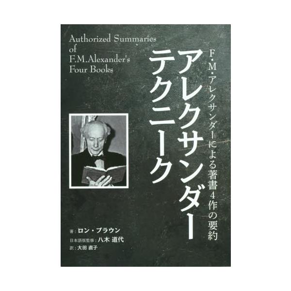 【発売日：2019年09月28日】ロン・ブラウン/著 八木道代/日本語版監修 大田直子/訳/アレクサンダーテクニーク F・M・アレクサンダーによる著書4作の要約 / 原タイトル:AUTHORIZED SUMMARIES OF F.M.ALE...