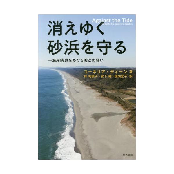 【発売日：2019年09月12日】コーネリア・ディーン/著 林裕美子/訳 宮下純/訳 堀内宜子/訳/消えゆく砂浜を守る 海岸防災をめぐる波との闘い / 原タイトル:Against the Tide、メディア：BOOK、発売日：2019/09...