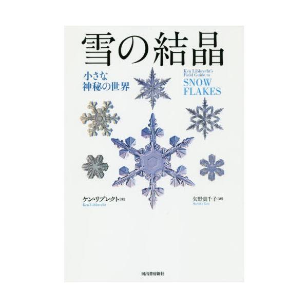 【発売日：2019年09月07日】ケン・リブレクト/著 矢野真千子/訳/雪の結晶 小さな神秘の世界 新装版 / 原タイトル:KEN LIBBRECHT’S FIELD GUIDE TO SNOWFLAKES、メディア：BOOK、発売日：20...
