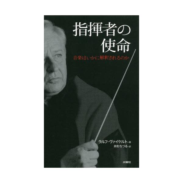 【発売日：2019年09月22日】ラルフ・ヴァイケルト/著 井形ちづる/訳/指揮者の使命 音楽はいかに解釈されるのか / 原タイトル:BERUF DIRIGENT、メディア：BOOK、発売日：2019/09、重量：690g、商品コード：NE...