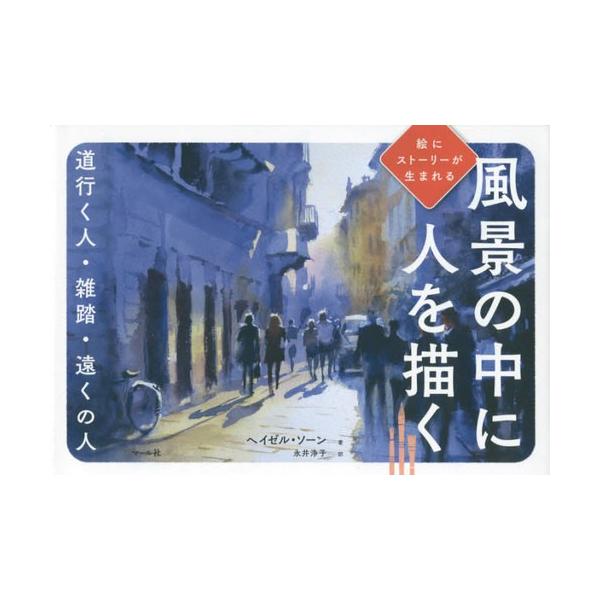 【発売日：2019年10月10日】ヘイゼル・ソーン/著 永井浄子/訳/風景の中に人を描く 道行く人・雑踏・遠くの人 絵にストーリーが生まれる / 原タイトル:LEARN TO PAINT PEOPLE QUICKLY、メディア：BOOK、発...