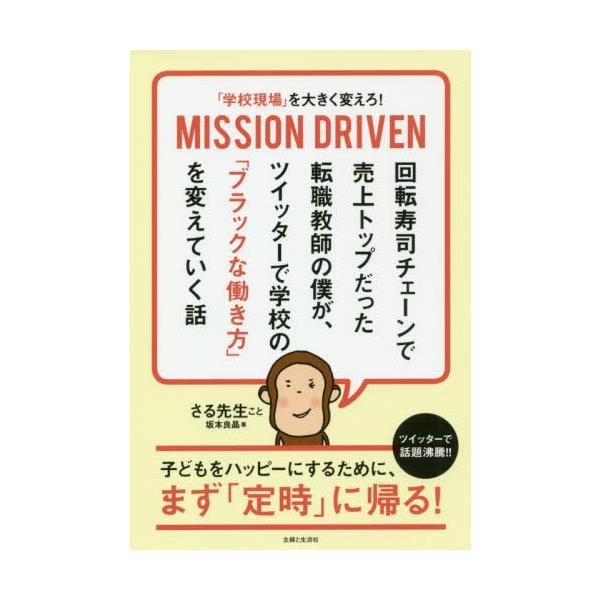 【発売日：2019年11月01日】坂本良晶/著/「学校現場」を大きく変えろ!MISSION DRIVEN 回転寿司チェーンで売上トップだった転職教師の僕が、ツイッターで学校の「ブラックな働き方」を変えていく話、メディア：BOOK、発売日：2...