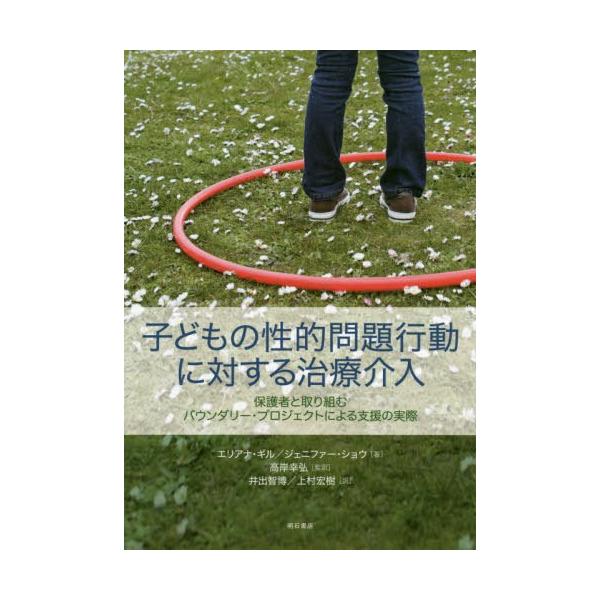 【発売日：2019年11月07日】エリアナ・ギル/著 ジェニファー・ショウ/著 高岸幸弘/監訳 井出智博/訳 上村宏樹/訳/子どもの性的問題行動に対する治療介入 保護者と取り組むバウンダリー・プロジェクトによる支援の実際 / 原タイトル:W...