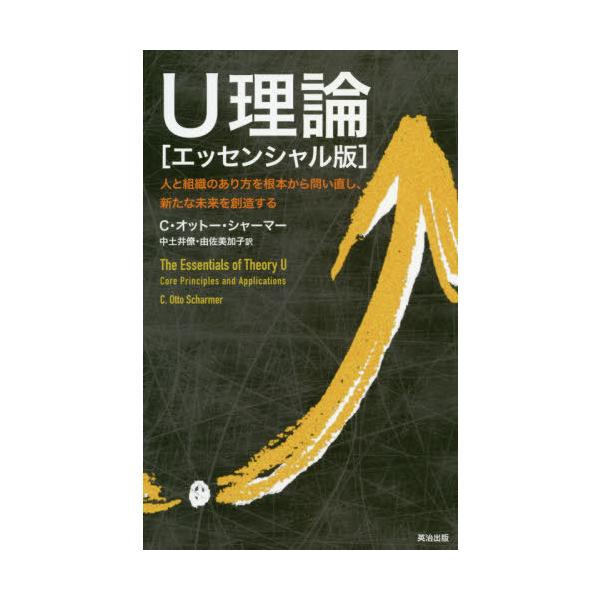 【発売日：2019年11月15日】C・オットー・シャーマー/著 中土井僚/訳 由佐美加子/訳/U理論 エッセンシャル版 人と組織のあり方を根本から問い直し、新たな未来を創造する / 原タイトル:THE ESSENTIALS OF THEOR...