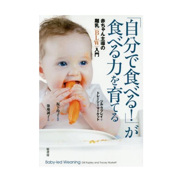 【発売日：2019年11月22日】ジル・ラプレイ/著 トレーシー・マーケット/著 坂下玲子/監訳 築地誠子/訳/「自分で食べる!」が食べる力を育てる 赤ちゃん主導の離乳〈BLW〉入門 / 原タイトル:Baby‐led Weaning、メディ...
