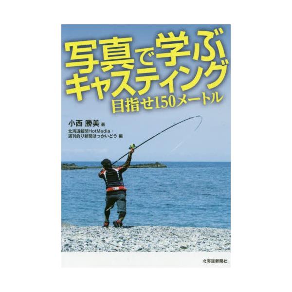【発売日：2019年12月02日】小西勝美/著 北海道新聞HotMedia・週刊釣り新聞ほっかいどう/編/写真で学ぶキャスティング 目指せ150メートル、メディア：BOOK、発売日：2019/12、重量：340g、商品コード：NEOBK-2...