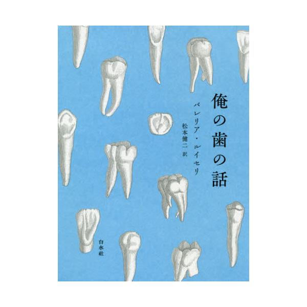 【発売日：2019年12月29日】バレリア・ルイセリ/著 松本健二/訳/俺の歯の話 / 原タイトル:La historia de mis dientes(重訳) 原タイトル:THE STORY OF MY TEETH、メディア：BOOK、発...