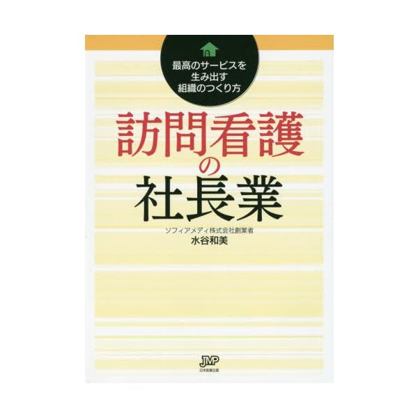 【発売日：2020年01月14日】水谷和美/著/訪問看護の社長業 最高のサービスを生み出す組織のつくり方、メディア：BOOK、発売日：2020/01、重量：290g、商品コード：NEOBK-2449803、JANコード/ISBNコード：97...