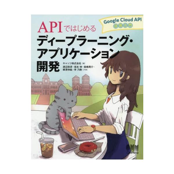 【発売日：2020年01月18日】キャッツ株式会社/編 渡辺政彦/共著 坂本伸/共著 森嶋晃介/共著 柳澤伸紘/共著 李乃駒/共著/APIではじめるディープラーニング・アプリケーション開発 Google Cloud API活用入門、メディア...
