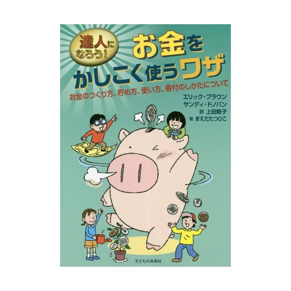 【発売日：2020年01月19日】エリック・ブラウン/〔著〕 サンディ・ドノバン/〔著〕 上田勢子/訳 まえだたつひこ/絵/達人になろう!お金をかしこく使うワザ お金のつくり方、貯め方、使い方、寄付のしかたについて / 原タイトル:The ...
