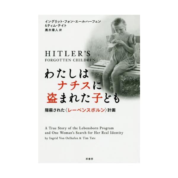【発売日：2020年02月19日】イングリット・フォン・エールハーフェン/著 ティム・テイト/著 黒木章人/訳/わたしはナチスに盗まれた子ども 隠蔽された〈レーベンスボルン〉計画 / 原タイトル:HITLER’S FORGOTTEN CHI...