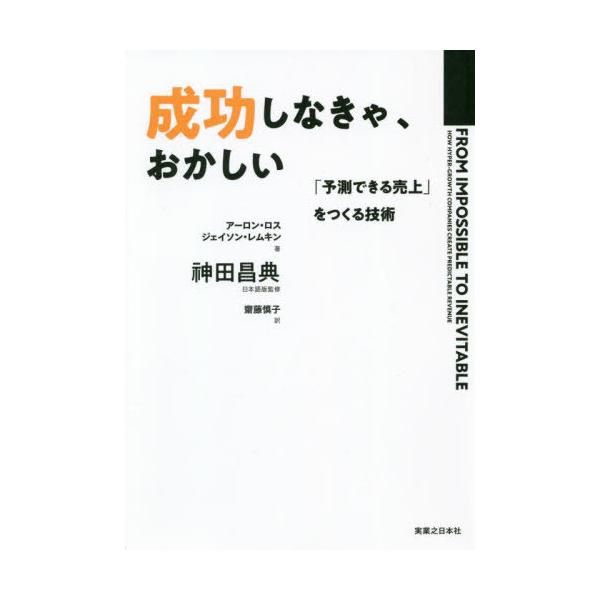 【発売日：2020年02月22日】アーロン・ロス/著 ジェイソン・レムキン/著 神田昌典/日本語版監修 齋藤慎子/訳/成功しなきゃ、おかしい 「予測できる売上」をつくる技術 / 原タイトル:FROM IMPOSSIBLE TO INEVIT...