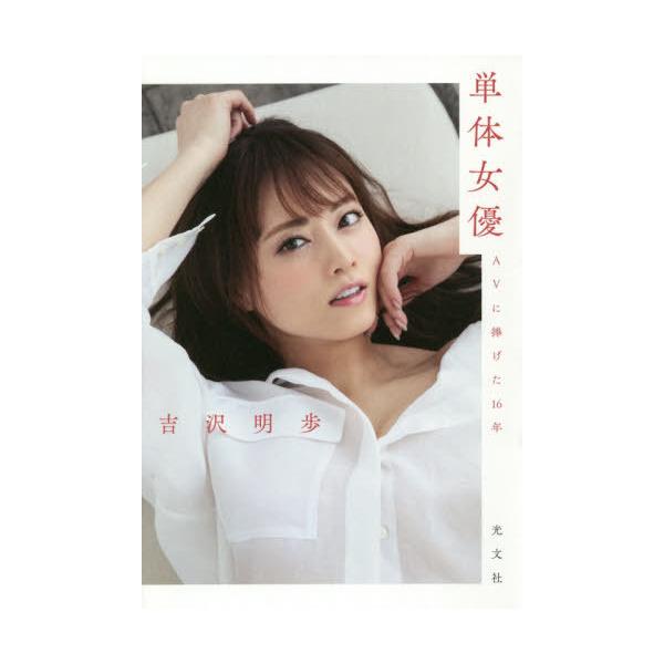 【発売日：2020年03月28日】吉沢明歩/著/単体女優 AVに捧げた16年、メディア：BOOK、発売日：2020/03、重量：282g、商品コード：NEOBK-2473279、JANコード/ISBNコード：9784334951559