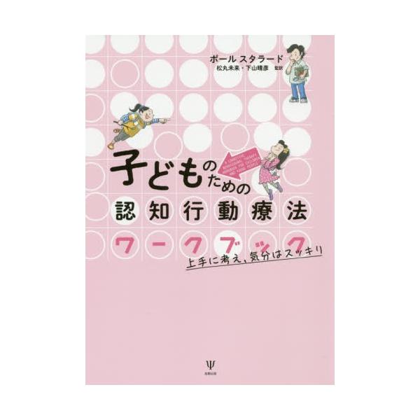 【発売日：2020年04月02日】ポールスタラード/著 松丸未来/監訳 下山晴彦/監訳/子どものための認知行動療法ワークブック 上手に考え、気分はスッキリ / 原タイトル:Think good feel good、メディア：BOOK、発売日...
