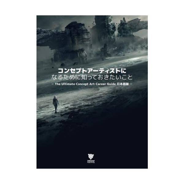 【発売日：2020年04月28日】3dtotalPublishing/制作 河野敦子/訳 スタジオリズ/訳/コンセプトアーティストになるために知っておきたいこと The Ultimate Concept Art Career Guide日本...
