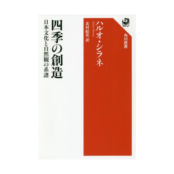 【発売日：2020年05月21日】ハルオ・シラネ/著 北村結花/訳/四季の創造 日本文化と自然観の系譜 / 原タイトル:JAPAN AND THE CULTURE OF THE FOUR SEASONS (角川選書)、メディア：BOOK、発...