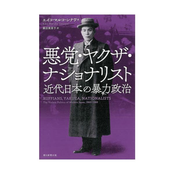 【発売日：2020年06月09日】エイコ・マルコ・シナワ/著 藤田美菜子/訳/悪党・ヤクザ・ナショナリスト 近代日本の暴力政治 / 原タイトル:Ruffians Yakuza Nationalists (朝日選書)、メディア：BOOK、発売...
