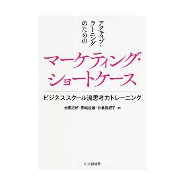 【発売日：2020年06月17日】余田拓郎/著 田嶋規雄/著 川北眞紀子/著/アクティブ・ラーニングのためのマーケティング・ショートケース ビジネススクール流思考力トレーニング、メディア：BOOK、発売日：2020/06、重量：246g、商...