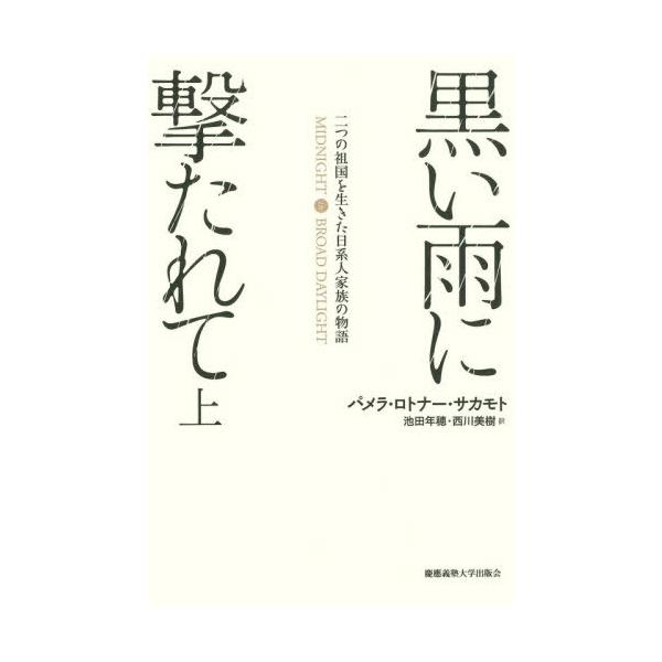 【発売日：2020年07月13日】パメラ・ロトナー・サカモト/著 池田年穂/訳 西川美樹/訳/黒い雨に撃たれて 二つの祖国を生きた日系人家族の物語 上 / 原タイトル:Midnight in Broad Daylight、メディア：BOOK...