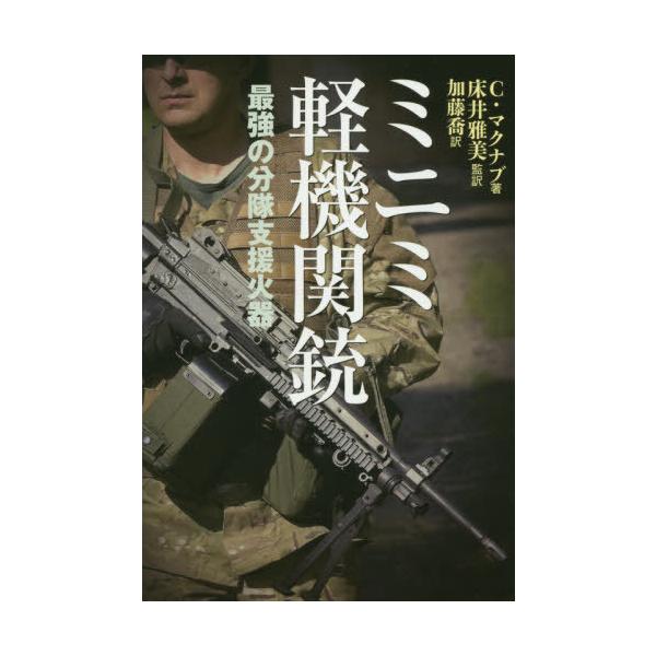【発売日：2020年07月10日】クリス・マクナブ/著 床井雅美/監訳 加藤喬/訳/ミニミ軽機関銃 最強の分隊支援火器 / 原タイトル:THE FN MINIMI Light Machine Gun、メディア：BOOK、発売日：2020/0...