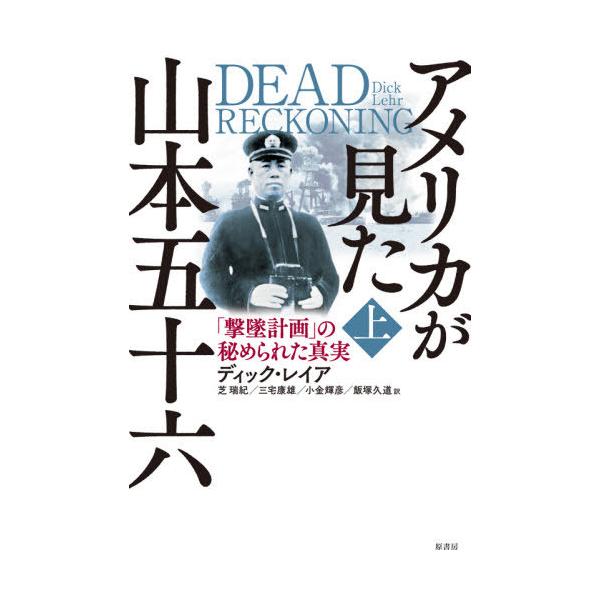 【発売日：2020年07月28日】ディック・レイア/著 芝瑞紀/訳 三宅康雄/訳 小金輝彦/訳 飯塚久道/訳/アメリカが見た山本五十六 「撃墜計画」の秘められた真実 上 / 原タイトル:DEAD RECKONING、メディア：BOOK、発売...