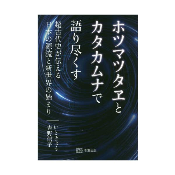 【発売日：2020年09月14日】いときょう/〔著〕 吉野信子/〔著〕/ホツマツタヱとカタカムナで語り尽くす 超古代史が伝える日本の源流と新世界の始まり、メディア：BOOK、発売日：2020/09、重量：340g、商品コード：NEOBK-2...