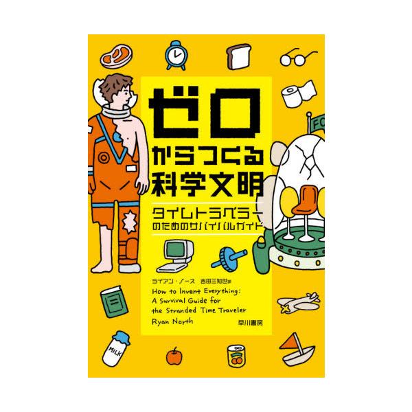 【発売日：2020年09月17日】ライアン・ノース/著 吉田三知世/訳/ゼロからつくる科学文明 タイムトラベラーのためのサバイバルガイド / 原タイトル:HOW TO INVENT EVERYTHING、メディア：BOOK、発売日：2020...