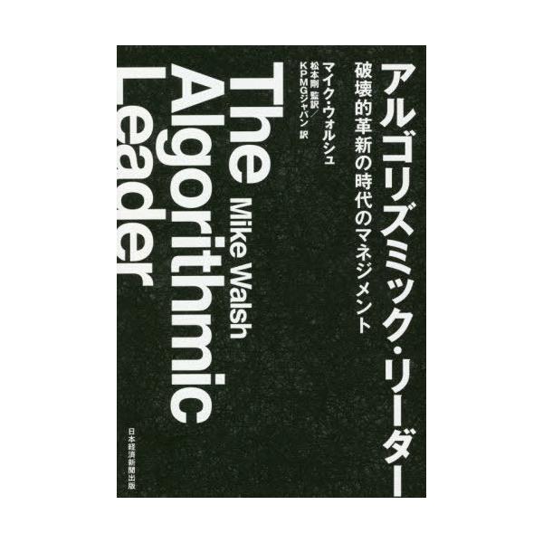 【発売日：2020年09月16日】マイク・ウォルシュ/著 松本剛/監訳 KPMGジャパン/訳/アルゴリズミック・リーダー 破壊的革新の時代のマネジメント / 原タイトル:THE ALGORITHMIC LEADER、メディア：BOOK、発売...