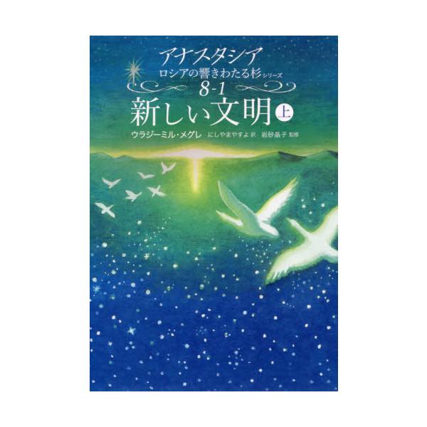 【発売日：2020年09月19日】ウラジーミル・メグレ/著 にしやまやすよ/訳 岩砂晶子/監修/新しい文明 (上) (アナスタシア ロシアの響きわたる杉シリーズ8-1)、メディア：BOOK、発売日：2020/09、重量：382g、商品コード...