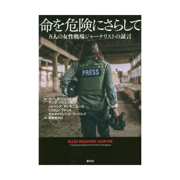 【発売日：2020年10月06日】マリーヌ・ジャックマン/著 アンヌ・バリエール/著 パトリシア・アレモニエール/著 リズロン・ブドゥル/著 アンヌ=クレール・クードレイ/著 遠藤ゆかり/訳/命を危険にさらして 5人の女性戦場ジャーナリスト...