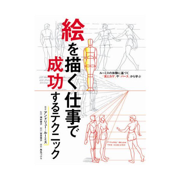 【発売日：2020年10月09日】アンドリュー・ルーミス/著 神村幸子/監修 宮本秀子/訳 角丸つぶら/編集/絵を描く仕事で成功するテクニック ルーミスの体験に基づく「光とカゲ」や「パース」から学ぶ / 原タイトル:successful d...
