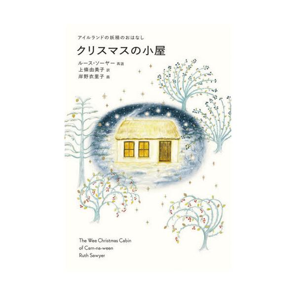 【発売日：2020年10月28日】ルース・ソーヤー/再話 上條由美子/訳 岸野衣里子/画/クリスマスの小屋 アイルランドの妖精のおはなし / 原タイトル:The Wee Christmas Cabin of Carn‐na‐ween、メディ...