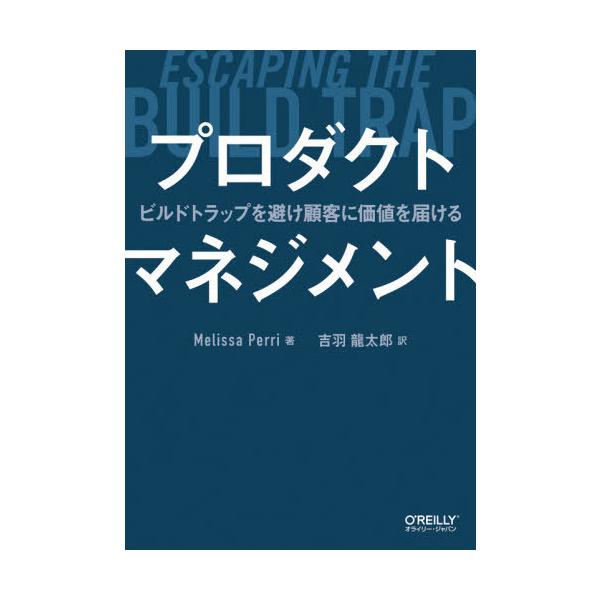 【発売日：2020年10月24日】MelissaPerri/著 吉羽龍太郎/訳/プロダクトマネジメント ビルドトラップを避け顧客に価値を届ける / 原タイトル:Escaping the Build Trap、メディア：BOOK、発売日：20...