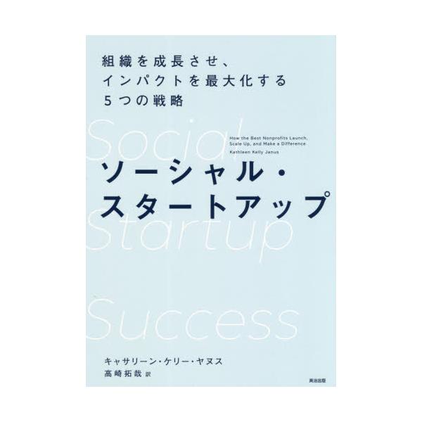 【発売日：2020年11月28日】キャサリーン・ケリー・ヤヌス/著 高崎拓哉/訳/ソーシャル・スタートアップ 組織を成長させ、インパクトを最大化する5つの戦略 / 原タイトル:Social Startup Success、メディア：BOOK...