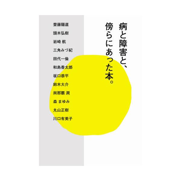 【発売日：2020年10月28日】齋藤陽道/著 頭木弘樹/著 岩崎航/著 三角みづ紀/著 田代一倫/著 和島香太郎/著 坂口恭平/著 鈴木大介/著 與那覇潤/著 森まゆみ/著 丸山正樹/著 川口有美子/著/病と障害と、傍らにあった本。、メデ...