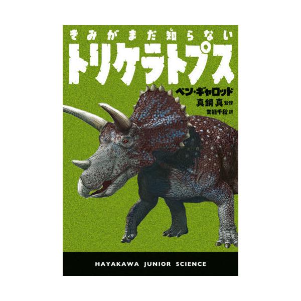 【発売日：2020年11月25日】ベン・ギャロッド/著 真鍋真/監修 矢能千秋/訳/きみがまだ知らないトリケラトプス / 原タイトル:SO YOU THINK YOU KNOW ABOUT TRICERATOPS? (ハヤカワ・ジュニア・サ...