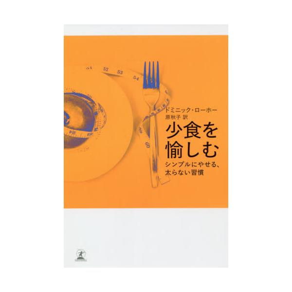 【発売日：2020年11月24日】ドミニック・ローホー/著 原秋子/訳/少食を愉しむ シンプルにやせる、太らない習慣 / 原タイトル:L’Art de manger peu.Changer pour mincir、メディア：BOOK、発売日...