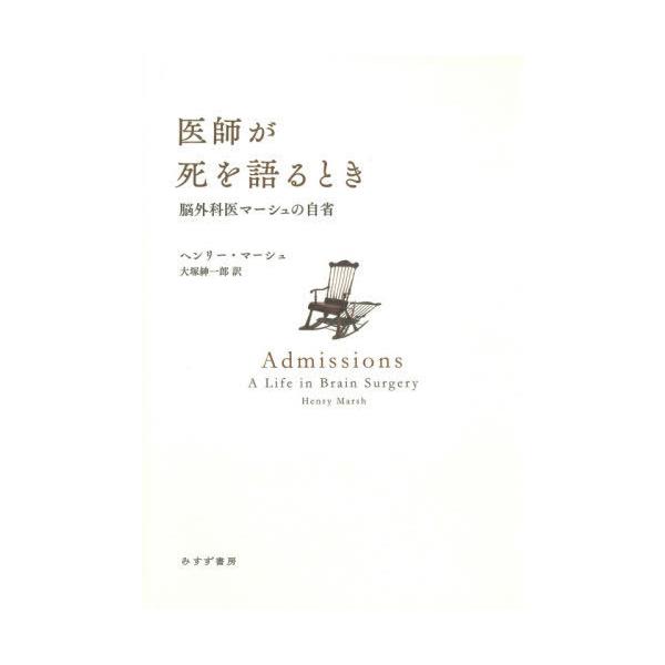 【発売日：2020年12月11日】ヘンリー・マーシュ/〔著〕 大塚紳一郎/訳/医師が死を語るとき 脳外科医マーシュの自省 / 原タイトル:ADMISSIONS、メディア：BOOK、発売日：2020/12、重量：340g、商品コード：NEOB...