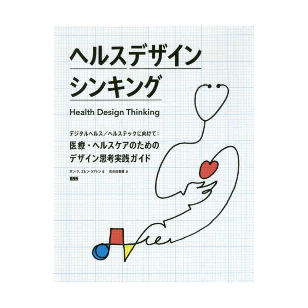 【発売日：2020年12月17日】ボン・ク/著 エレン・ラプトン/著 百合田香織/訳/ヘルスデザインシンキング デジタルヘルス/ヘルステックに向けて:医療・ヘルスケアのためのデザイン思考実践ガイド / 原タイトル:Health Design...