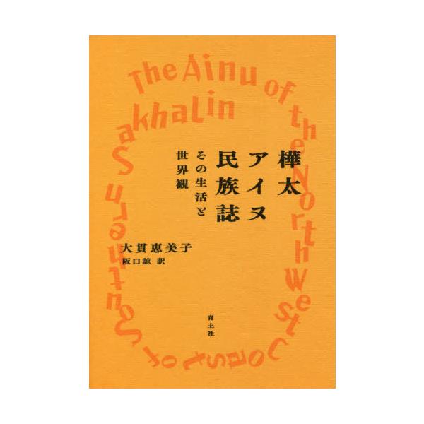 【発売日：2020年12月26日】大貫恵美子/著 阪口諒/訳/樺太アイヌ民族誌 その生活と世界観 / 原タイトル:The Ainu of the Northwest Coast of Southern Sakhalin、メディア：BOOK、...