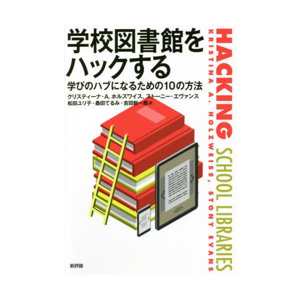 【発売日：2021年01月18日】クリスティーナ・A.ホルズワイス/〔著〕 ストーニー・エヴァンス/〔著〕 松田ユリ子/訳 桑田てるみ/訳 吉田新一郎/訳/学校図書館をハックする 学びのハブになるための10の方法 / 原タイトル:HACKI...