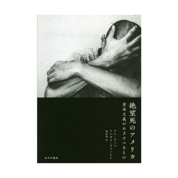 【発売日：2021年01月18日】アン・ケース/〔著〕 アンガス・ディートン/〔著〕 松本裕/訳/絶望死のアメリカ 資本主義がめざすべきもの / 原タイトル:DEATHS OF DESPAIR AND THE FUTURE OF CAPIT...