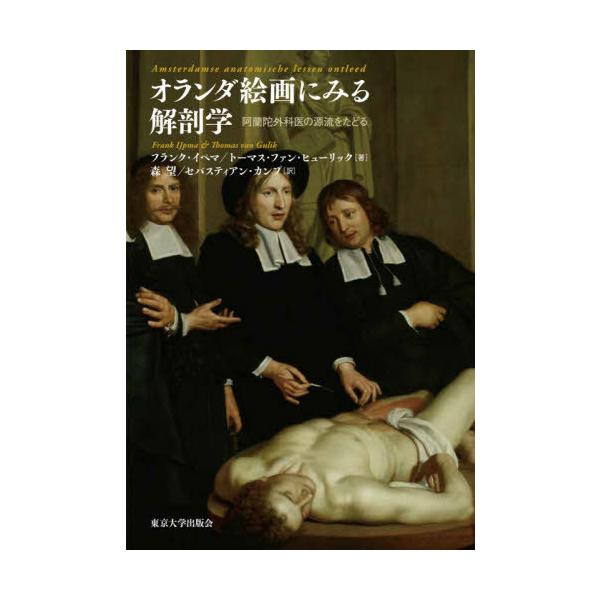 【発売日：2021年01月23日】フランク・イペマ/著 トーマス・ファン・ヒューリック/著 森望/訳 セバスティアン・カンプ/訳/オランダ絵画にみる解剖学 阿蘭陀外科医の源流をたどる / 原タイトル:Amsterdamse anatomis...