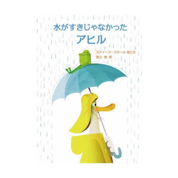 【発売日：2021年02月15日】スティーブ・スモール/絵と文 青山南/訳/水がすきじゃなかったアヒル / 原タイトル:THE DUCK WHO DIDN’T LIKE WATER、メディア：BOOK、発売日：2021/02、重量：340g...