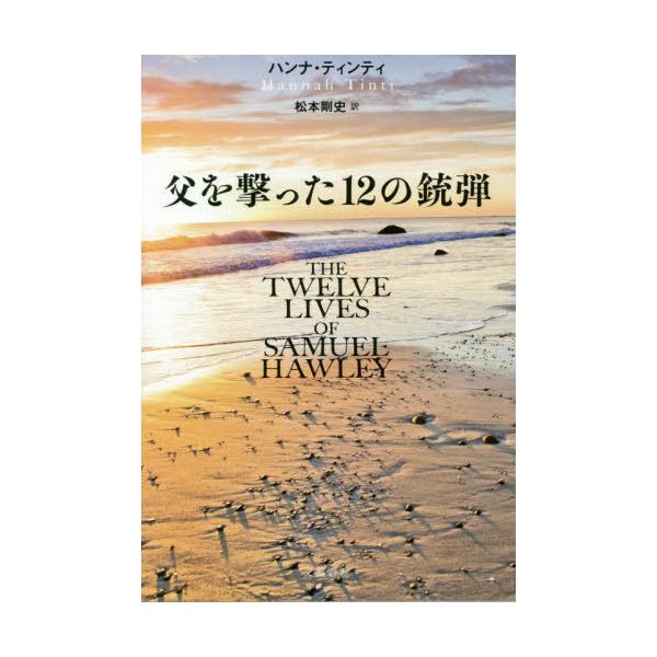 【発売日：2021年02月23日】ハンナ・ティンティ/著 松本剛史/訳/父を撃った12の銃弾 / 原タイトル:THE TWELVE LIVES OF SAMUEL HAWLEY、メディア：BOOK、発売日：2021/02、重量：450g、商...