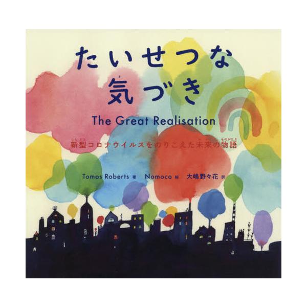 【発売日：2021年02月26日】TomosRoberts/著 Nomoco/絵 大嶋野々花/訳/たいせつな気づき 新型コロナウイルスをのりこえた未来の物語 / 原タイトル:The Great Realisation、メディア：BOOK、発...